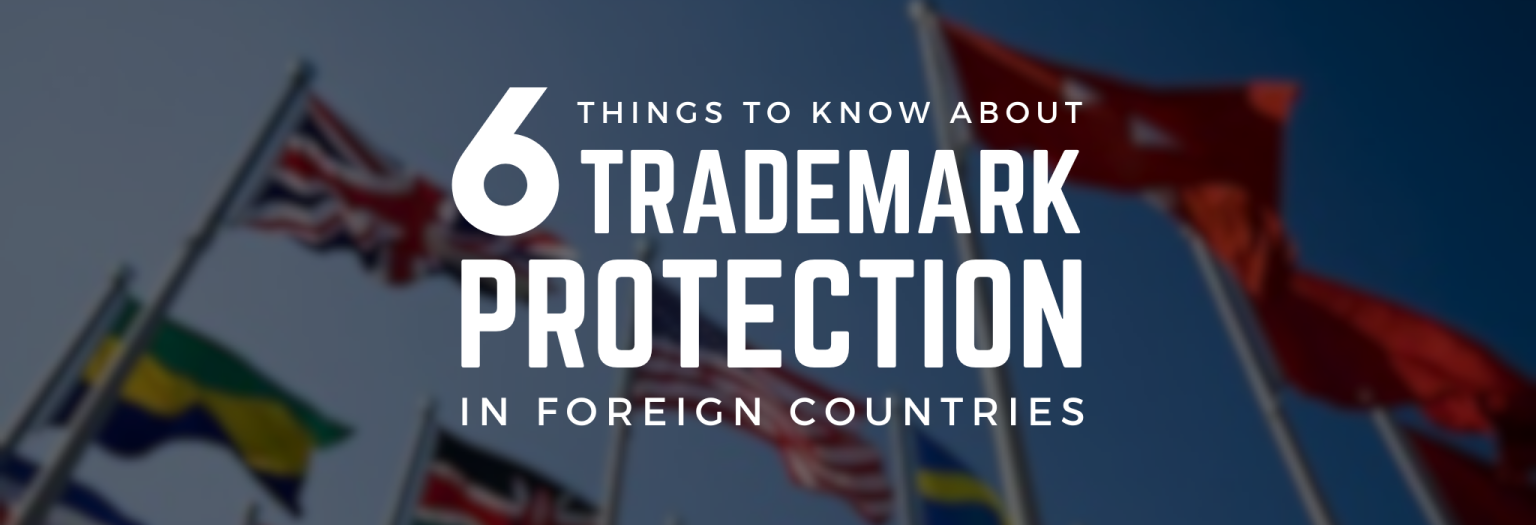Six Things to Know About Trademark Protection in Foreign Countries